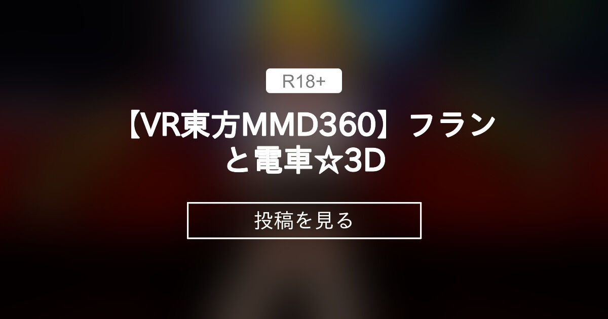 【テスト投稿】 【VR東方MMD360°】フランと電車☆3D - Shioのファンクラブ (Shio)の投稿｜ファンティア[Fantia]