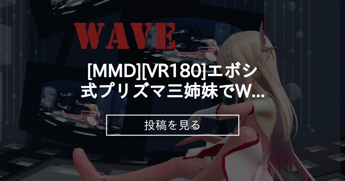 【エボシ式】 [MMD][VR180]エボシ式プリズマ三姉妹でWAVE[sdPBR][8K][Fate] - まぎのMMDVR (まぎ)の投稿｜ファンティア[Fantia]