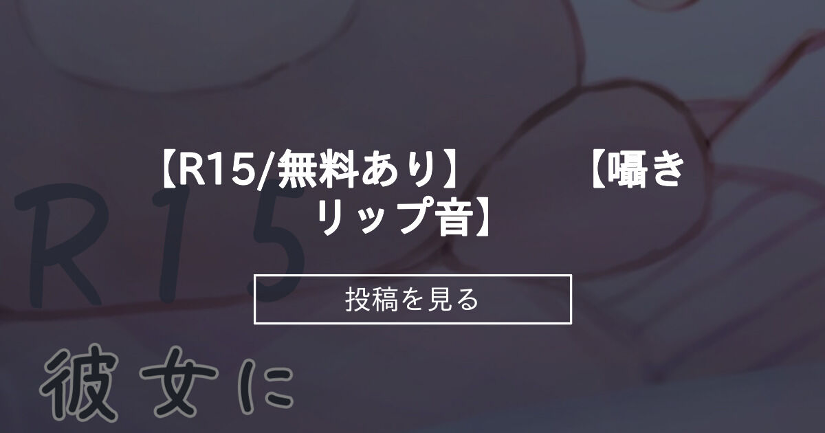 【シチュエーション】 【R15/無料あり】 【囁きリップ音】 - 白日夢 (ましろ)の投稿｜ファンティア[Fantia]