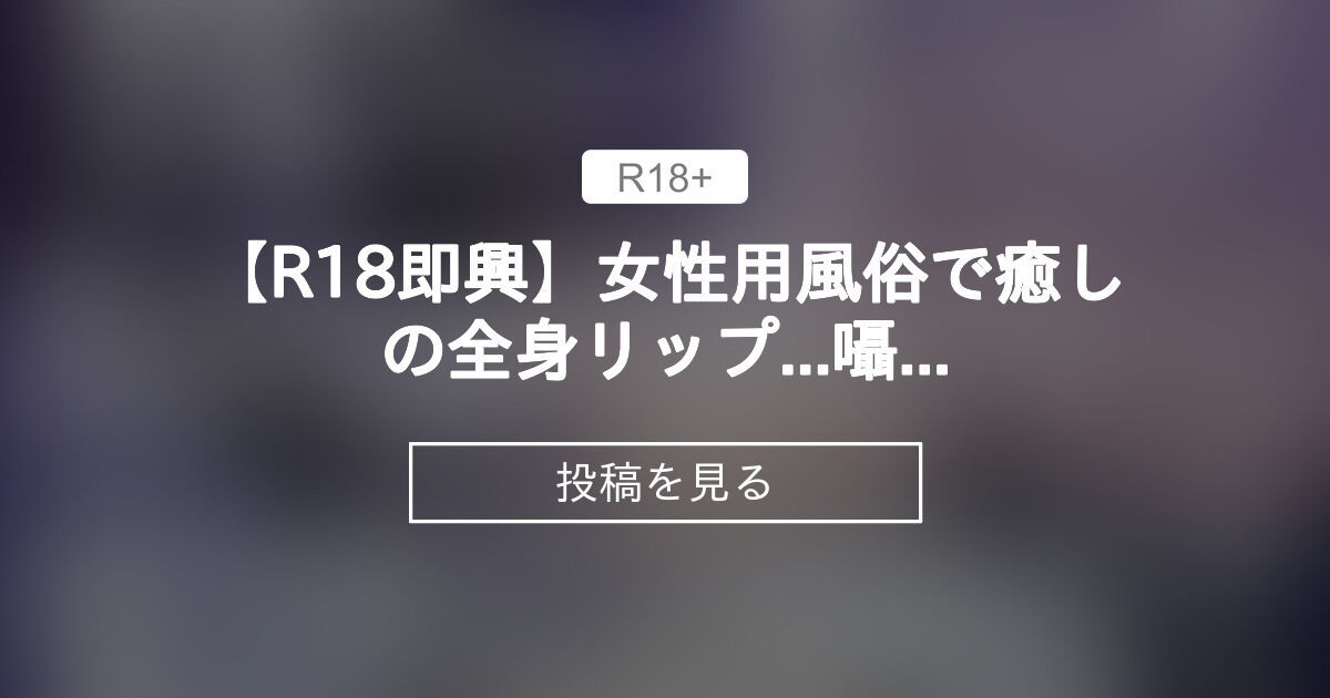 【R18】 【R18💕即興】女性用風俗で癒しの全身リップ...囁き声で言葉責めされながら、全身を舐められたり、甘噛みされたり...鼠径部マッサージで親指がアソコに当たって...体を密着させて ...
