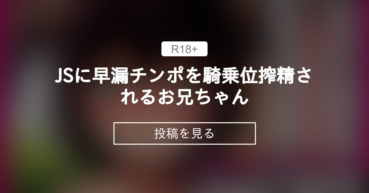 【JS】 JSに早漏チンポを騎乗位搾精されるお兄ちゃん - ひが (ひが)の投稿｜ファンティア[Fantia]