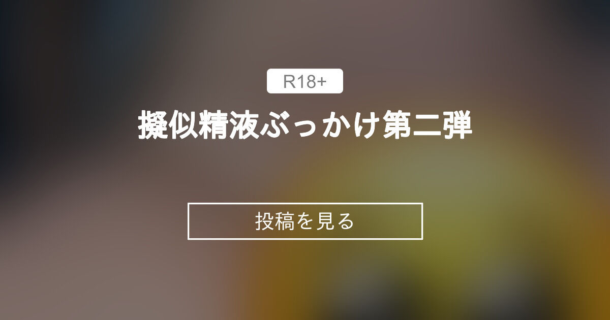 【ぶっかけ】 擬似精液ぶっかけ💗第二弾💗 - Jカップヒップ106cmのAちゃんくらぶ (A@2日1回更新中)の投稿｜ファンティア[Fantia]