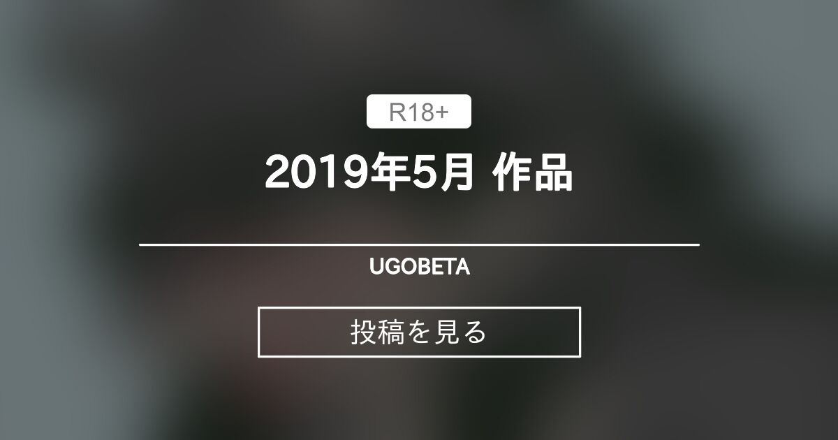 2019年5月 作品 - UGOBETA (らくべーた)の投稿｜ファンティア[Fantia]