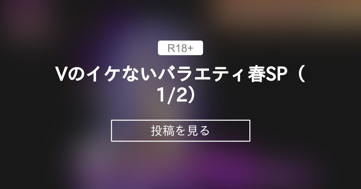 【エロバラエティ】 Vのイケないバラエティ春SP（1/2） - サギモイズーてぃあ (サギモイズー)の投稿｜ファンティア[Fantia]