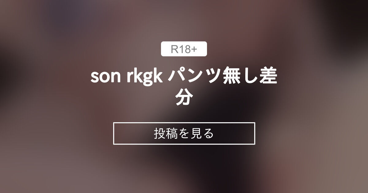 son rkgk パンツ無し差分 - れんもファンクラブ (れんも)の投稿｜ファンティア[Fantia]