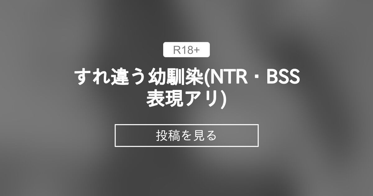 すれ違う幼馴染(NTR・BSS表現アリ) - ほたてちゃんぽん (ほたてちゃん)の投稿｜ファンティア[Fantia]
