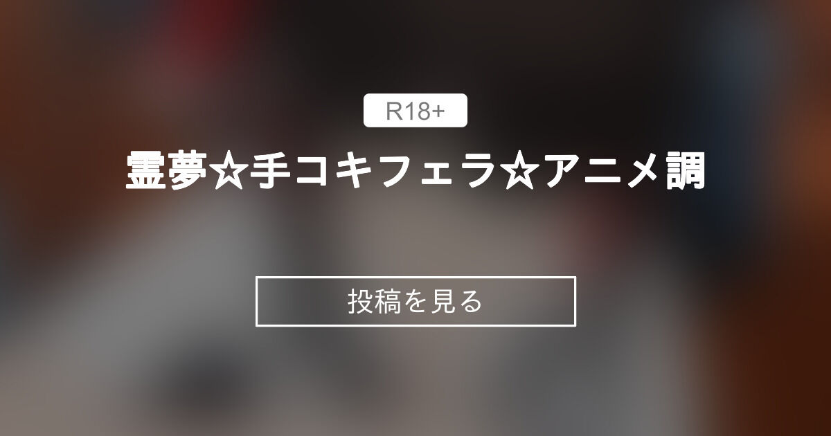 【有料動画】 霊夢☆手コキフェラ☆アニメ調 - Shioのファンクラブ (Shio)の投稿｜ファンティア[Fantia]