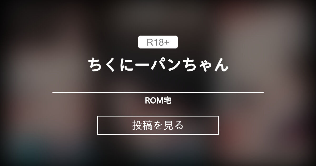 ちくにーパンちゃん - ROM宅 (ROM)の投稿｜ファンティア[Fantia]