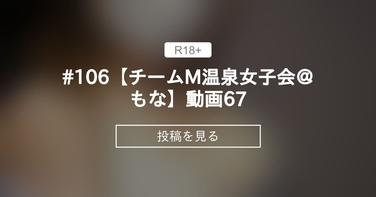 【貸切露天風呂】 106【チームm温泉女子会＠もな】動画67 温泉でヌクる会 チームm♡温泉女子会公式 の投稿｜ファンティア[fantia]