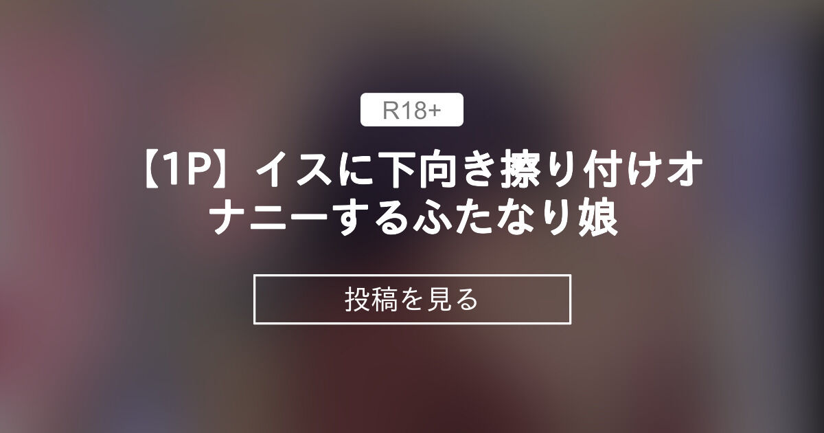 【ふたなり】 【1P】イスに下向き擦り付けオナニーするふたなり娘♪ - 柵野14のファンティア (柵野14)の投稿｜ファンティア[Fantia]
