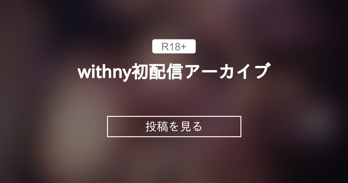 【avtuber】 withny初配信アーカイブ💙 - やみほりっく (閻ノやみ)の投稿｜ファンティア[Fantia]