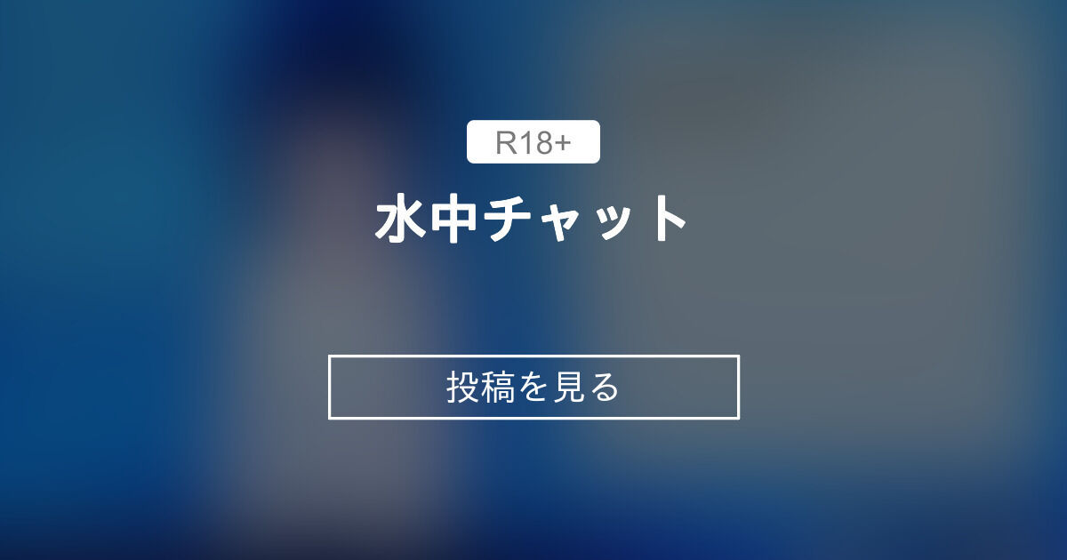 水中チャット - ごぼごぼ出張所 (aaa aaa)の投稿｜ファンティア[Fantia]