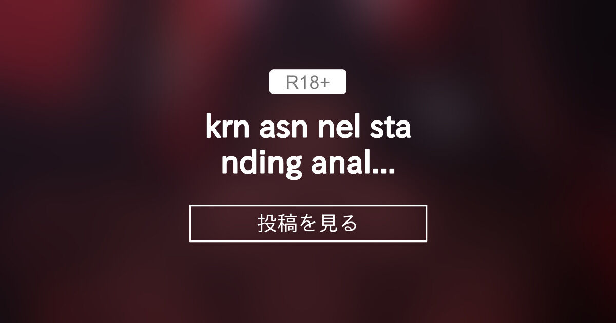 krn asn nel standing anal short ver. - しれしれ (siresire)の投稿｜ファンティア[Fantia]