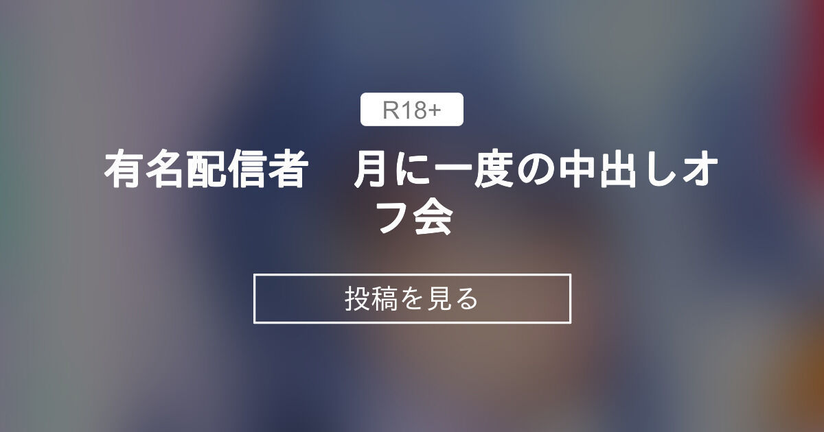 【AVパッケージ】 有名配信者 月に一度の中出しオフ会 - スタジオみずよーかんFantia (東戸塚らいすた)の投稿｜ファンティア[Fantia]