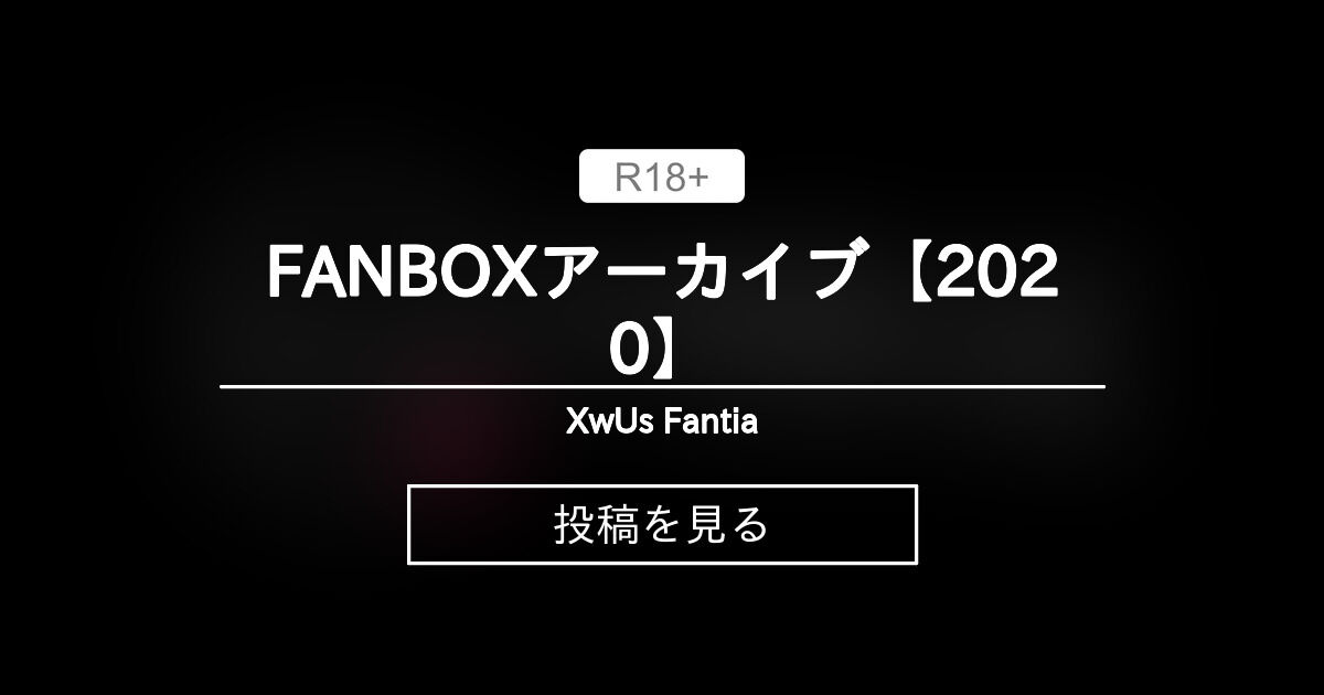FANBOXアーカイブ【2020】 - XwU's Fantia (XwU)の投稿｜ファンティア[Fantia]