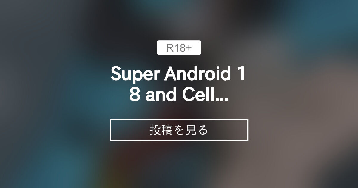 Super Android 18 and Cell Jr - Galaspek Fan Club (Galaspek)の投稿｜ファンティア[Fantia]