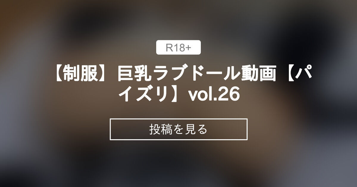 【おっぱい】 【制服】巨乳ラブドール動画【パイズリ】vol26 いちゃいちゃドール Fimbmoaの投稿｜ファンティア Fantia