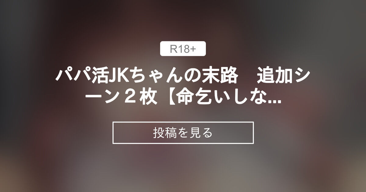 パパ活JKちゃんの末路 追加シーン2枚【命乞いしながら中出しされる】 - まろすとのfantia (まろすと)の投稿｜ファンティア[Fantia]
