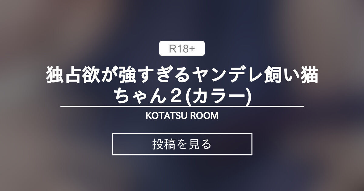 【ヤンデレ飼い猫】 独占欲が強すぎるヤンデレ飼い猫ちゃん2 カラー ️kotatsu Room ️ こたつ⛄️ の投稿｜ファンティア