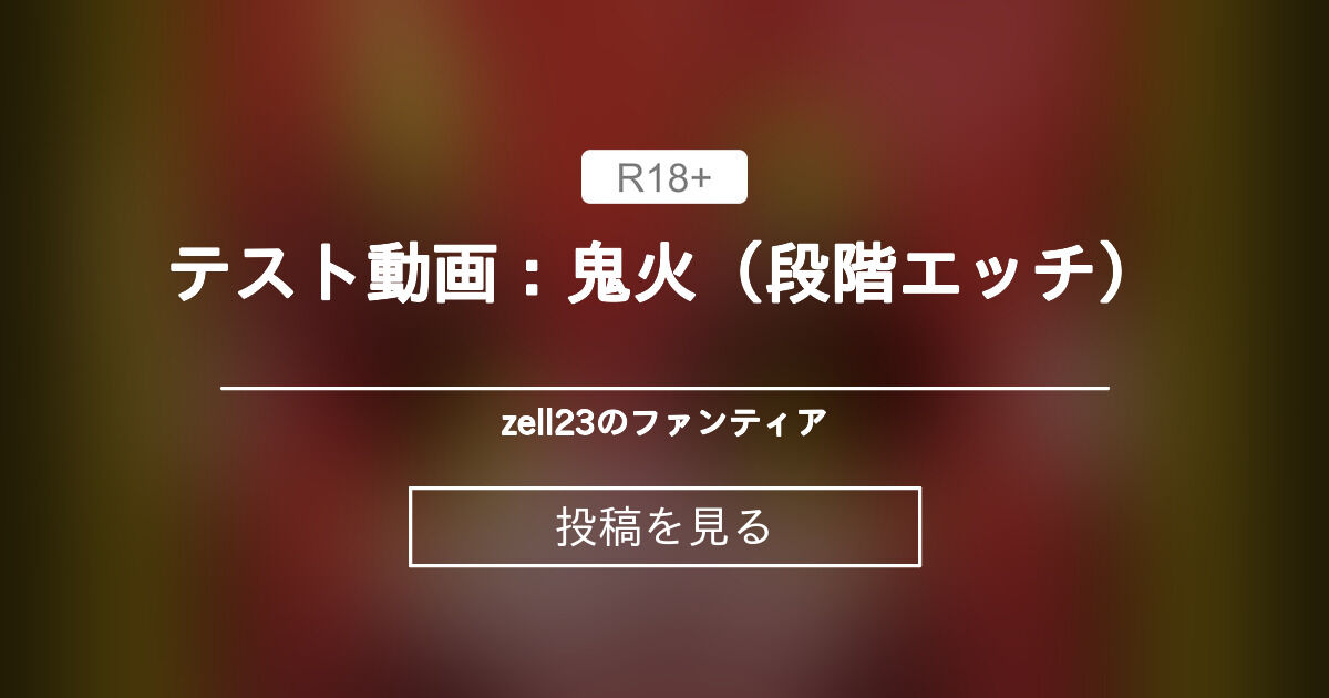 【R-18】 テスト動画：鬼火（段階エッチ） - zell23のファンティア (zell23)の投稿｜ファンティア[Fantia]