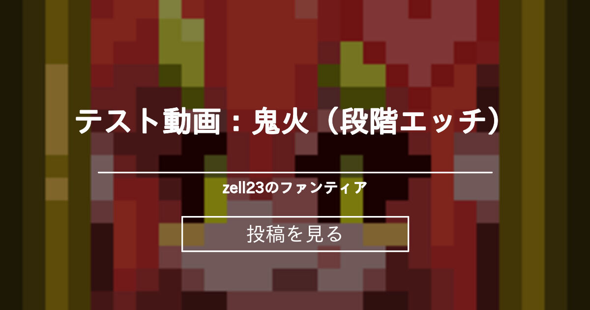 【R-18】 テスト動画：鬼火（段階エッチ） - zell23のファンティア (zell23)の投稿｜ファンティア[Fantia]