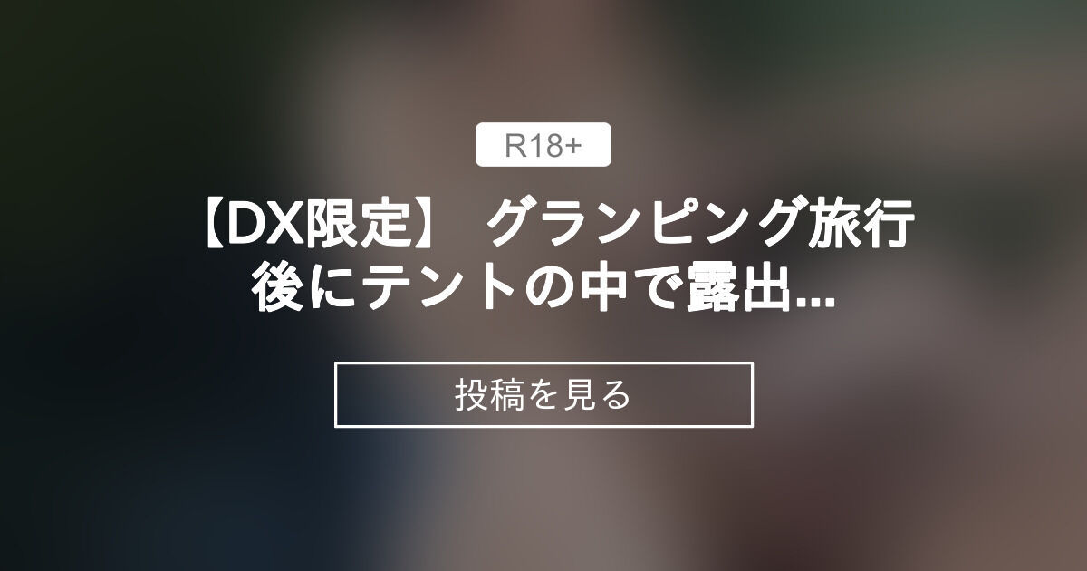 【DX限定】 グランピング旅行後にテントの中で露出えっちしたら興奮しすぎてイキ狂いました - えむゆみファンクラブ/Emuyumi Fanclub (えむゆみカップル)の投稿｜ファンティア ...