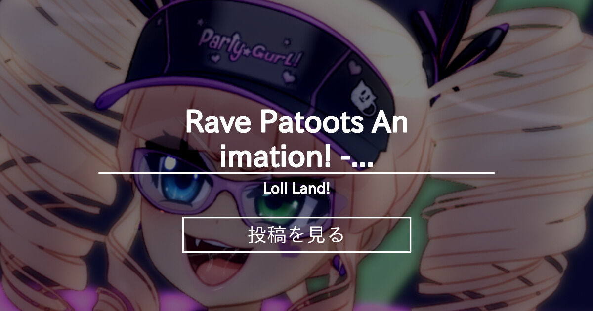 Rave Patoots Animation! - 1 - Loli Land! (Mantis-X)の投稿｜ファンティア[Fantia]