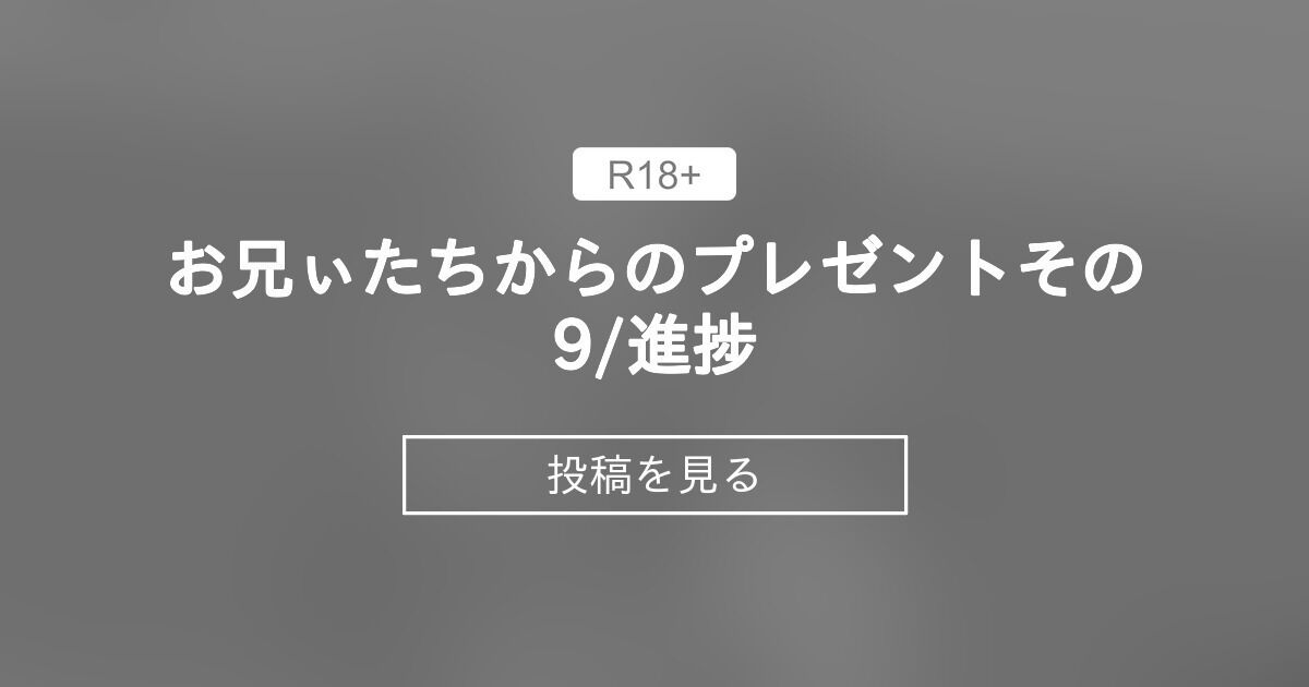 【r 18】 お兄ぃたちからのプレゼントその9 進捗 ももの園 葉桜もも の投稿｜ファンティア[fantia]