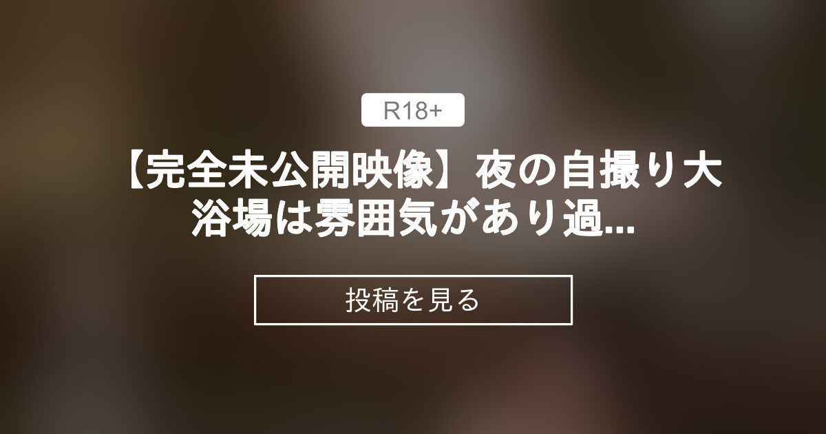 【Koteno】 【完全未公開映像】夜の自撮り大浴場は雰囲気があり過ぎた...隣の浴場誰かいるし.,🙈 - お風呂女子こての/Koteno🛁*。 (こての🛁*。)の投稿｜ファンティア[Fantia]