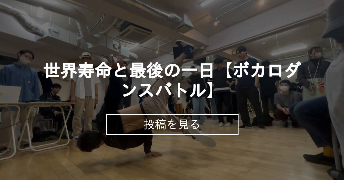 世界寿命と最後の一日【ボカロダンスバトル】 - ASHITAKAのダンス動画集 (ASHITAKA (アシタカ))の投稿｜ファンティア[Fantia]