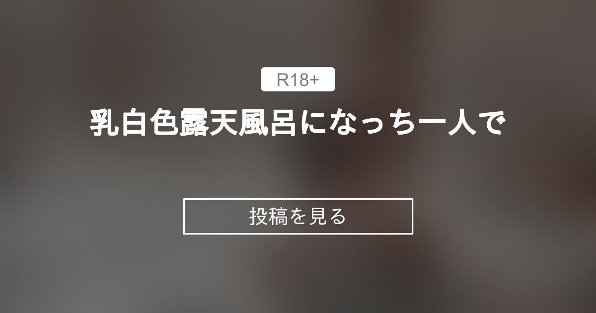 【オリジナル】 乳白色露天風呂になっち一人で♨ - なっち旅 (nacchitabi)の投稿｜ファンティア[Fantia]