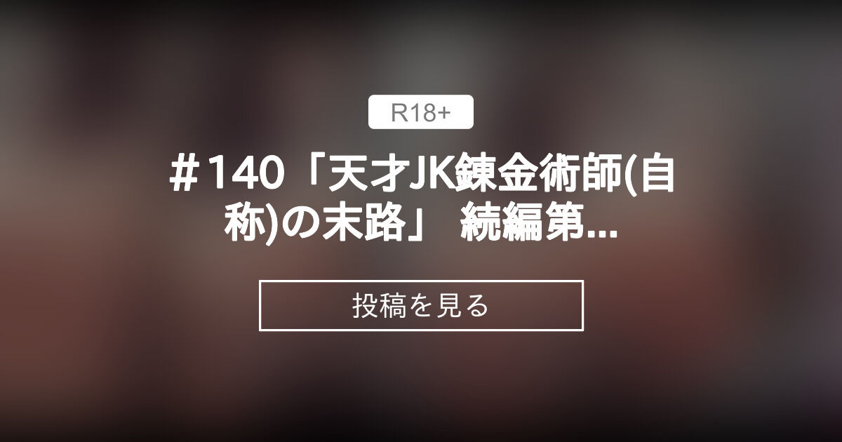 ＃140「天才JK錬金術師(自称)の末路」 続編第二話 - 缶子牧場🥛牛乳一杯 (缶子牧場🥛)の投稿｜ファンティア[Fantia]