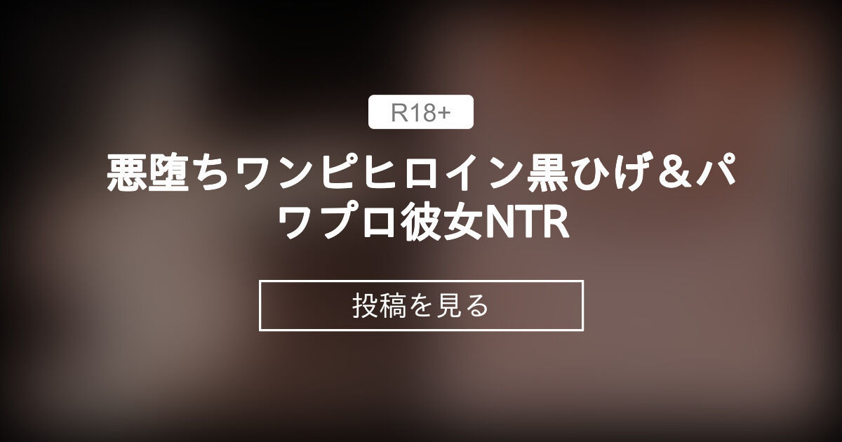 悪堕ちワンピヒロイン×黒ひげ＆パワプロ彼女NTR - 病む街 (テラスMC)の投稿｜ファンティア[Fantia]