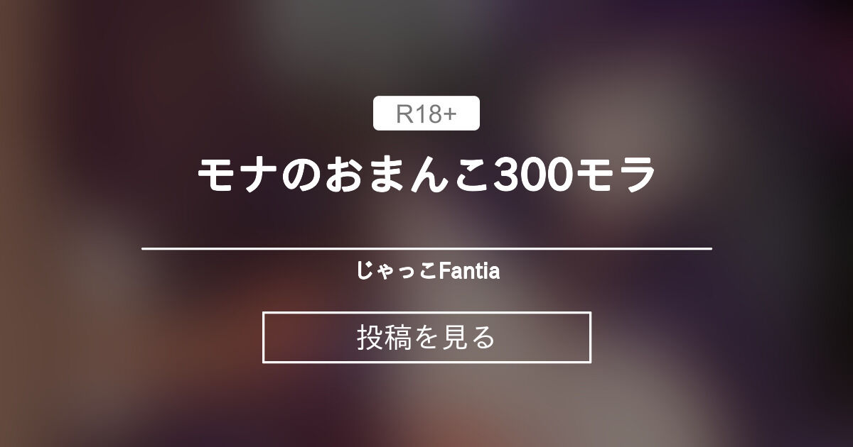 【モナ】 モナのおまんこ300モラ💰 - 🐰じゃっこFantia🐰 (じゃっこ)の投稿｜ファンティア[Fantia]