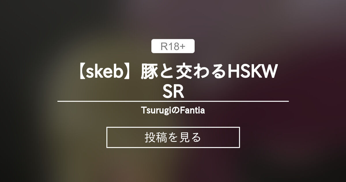 【〇〇】 【skeb】豚と交わるHSKWSR - TsurugiのFantia (Tsurugi)の投稿｜ファンティア[Fantia]