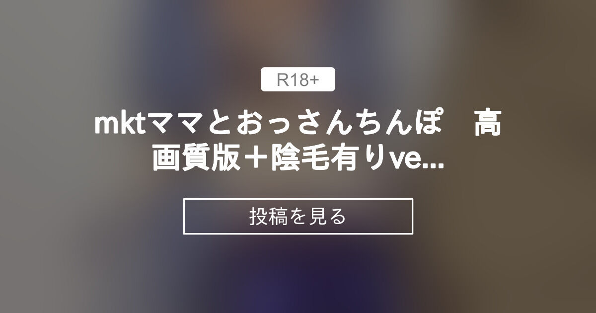 【見せ槍】 mktママとおっさんちんぽ 高画質版＋陰毛有りver - べりーはーどろこファンクラブ (べりーはーどろこ)の投稿｜ファンティア[Fantia]