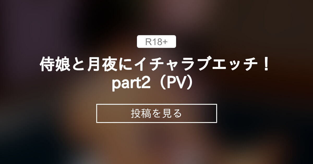 【動画】 侍娘と月夜にイチャラブエッチ！part2（PV） - toutetu_03ファンクラブ (toutetu_03)の投稿｜ファンティア[Fantia]