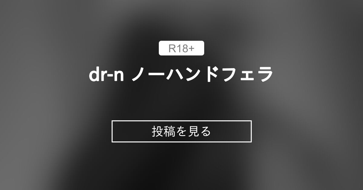 【にじさんじ】 dr-n ノーハンドフェラ - さ抜き (さ抜き)の投稿｜ファンティア[Fantia]