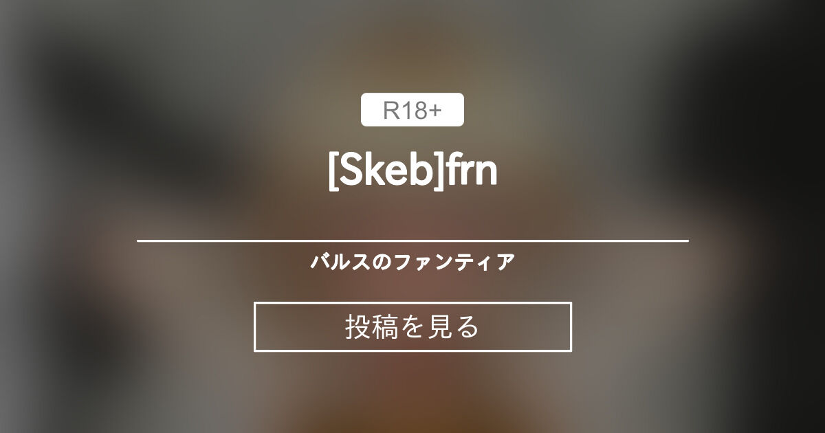 [Skeb]frn - バルスのファンティア (バルス)の投稿｜ファンティア[Fantia]