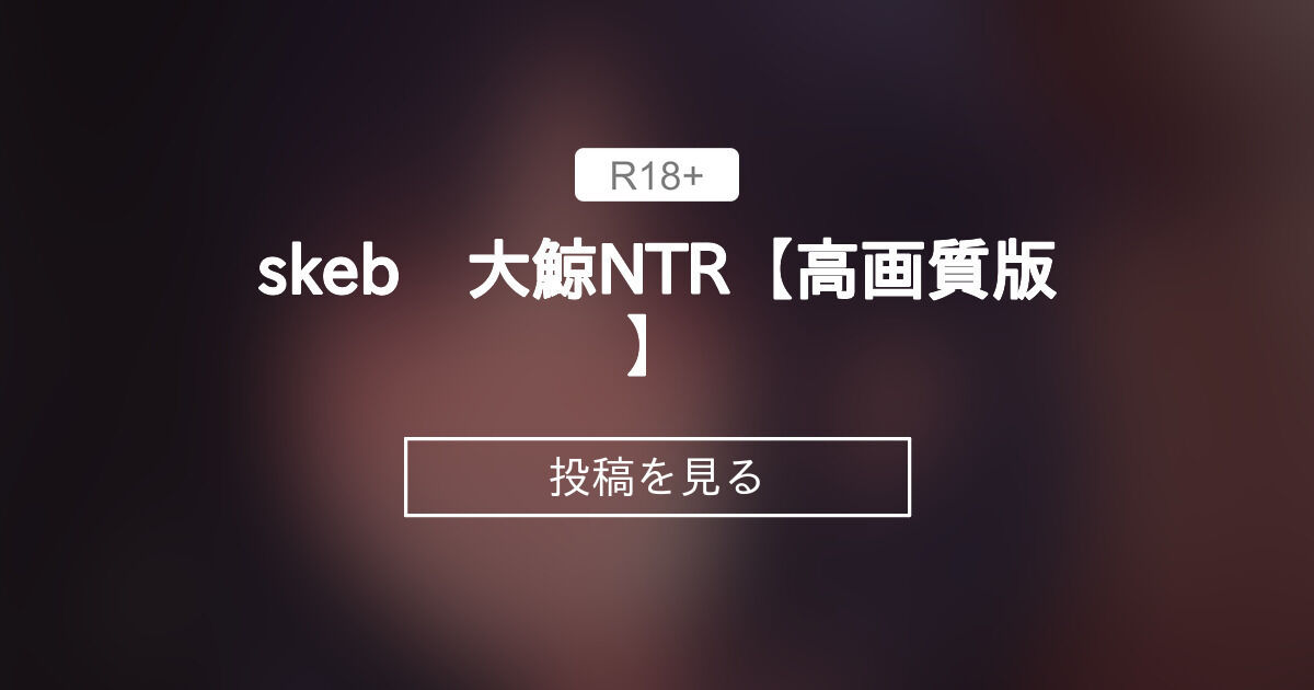 skeb 大鯨NTR【高画質版】 - よるあるきファンクラブ (よるあるき)の投稿｜ファンティア[Fantia]