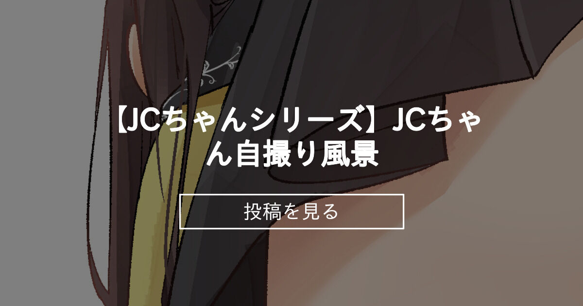 【JCちゃんシリーズ】 【JCちゃんシリーズ】JCちゃん×自撮り風景 - 抹茶味Fantia (CHM)の投稿｜ファンティア[Fantia]