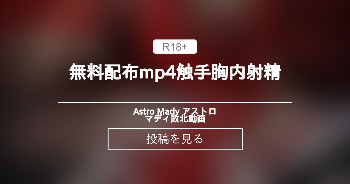 【巨大ヒロイン】 無料配布mp4触手胸内射精 - Astro Mady アストロマディ敗北動画 (tete)の投稿｜ファンティア[Fantia]