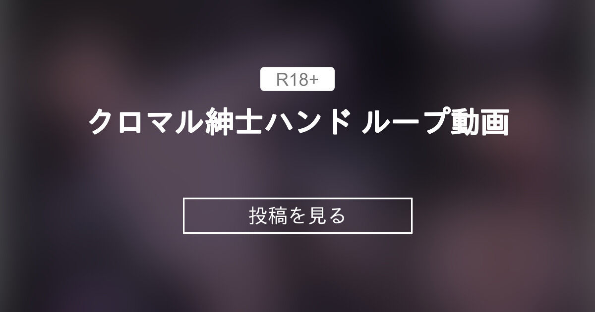 【kuromaru】 クロマル紳士ハンド ループ動画 - 甲のふぁんちあ (甲)の投稿｜ファンティア[Fantia]