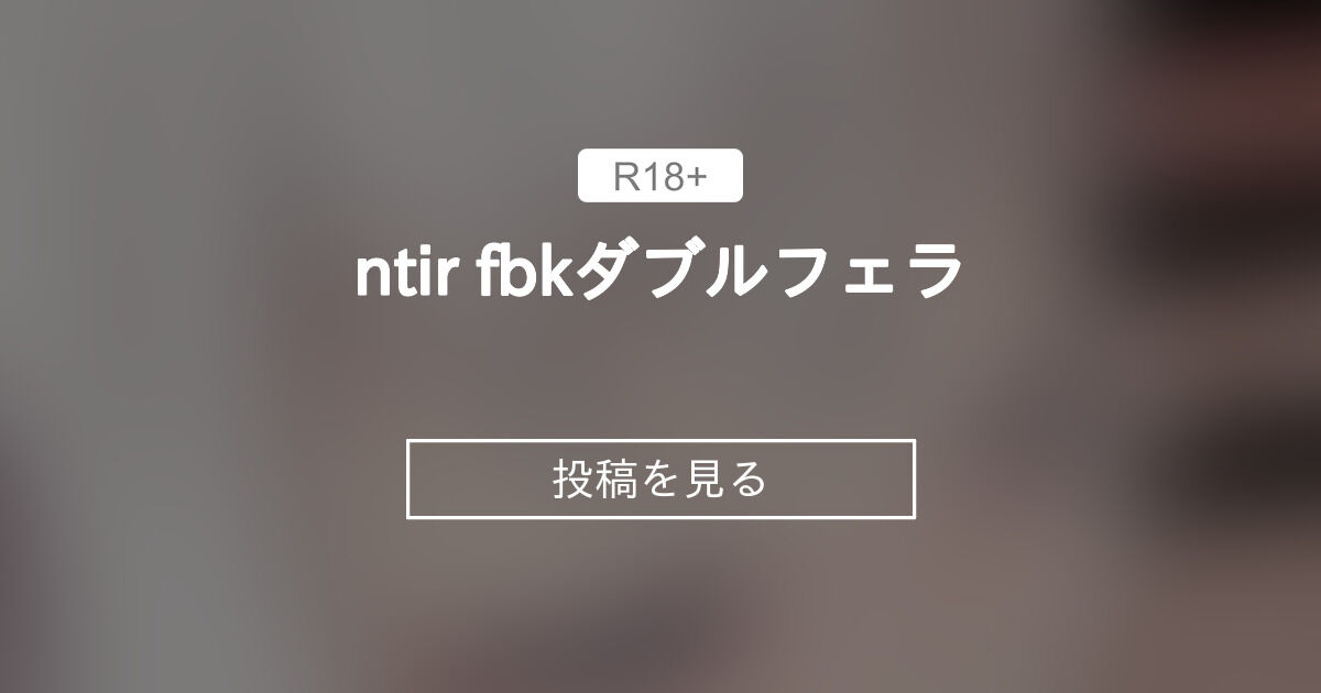 ntir fbkダブルフェラ - 阿久津真のfantia (阿久津真)の投稿｜ファンティア[Fantia]