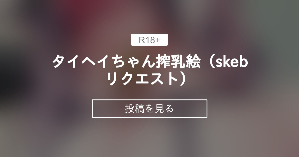 【搾乳】 タイヘイちゃん搾乳絵（skebリクエスト） - 四〇三号室 (巻（maki）)の投稿｜ファンティア[Fantia]
