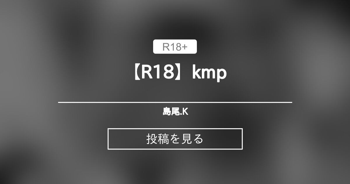 【R18】 【R18】kmp - 🔞島尾.K (@heilufuy)の投稿｜ファンティア[Fantia]