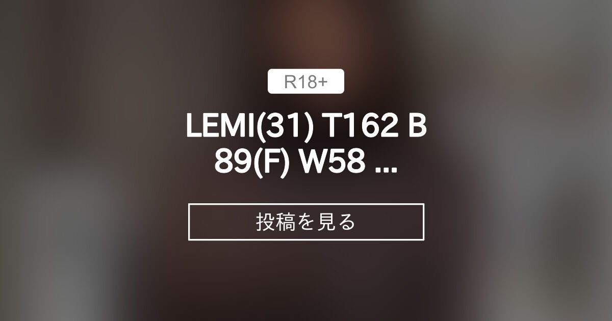 【顔射】 LEMI(31) T162 B89(F) W58 H88 - ホイホイランド (素人ホイホイ)の投稿｜ファンティア[Fantia]