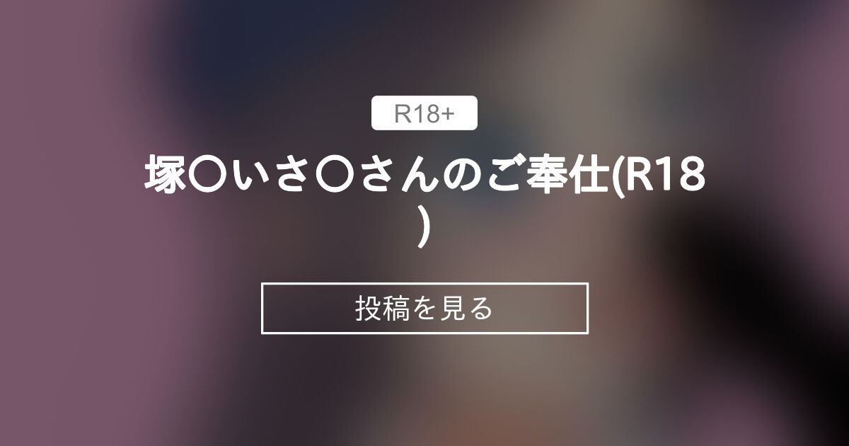 【全体公開】 塚〇いさ〇さんのご奉仕(R18) - ミエケン Fantia (ミエケン )の投稿｜ファンティア[Fantia]