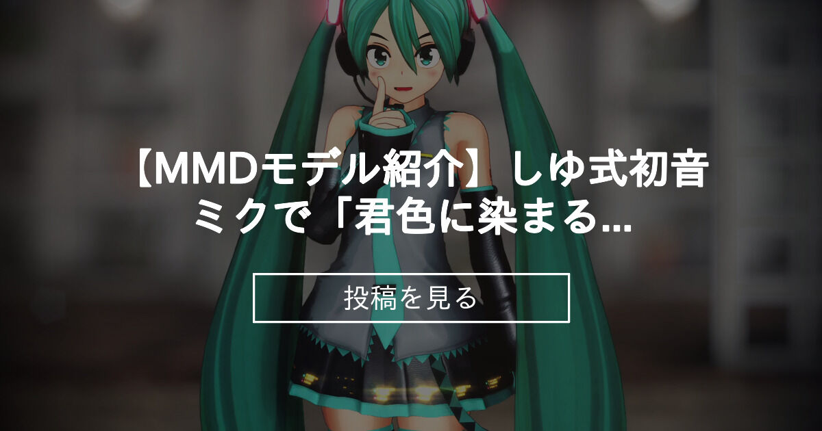 【MikuMikuDance】 【MMDモデル紹介】しゆ式初音ミクで「君色に染まる」 - しゆのファンティア (siyu_3dcustom_girl)の投稿｜ファンティア[Fantia]