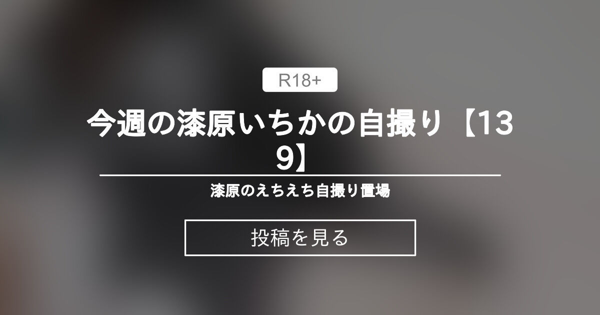 【自撮り】 今週の漆原いちかの自撮り【139】 - 漆原のえちえち自撮り置場 (漆原いちか)の投稿｜ファンティア[Fantia]